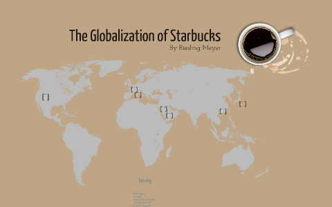 Globalization of Starbucks by Riesling Meyer on Prezi
