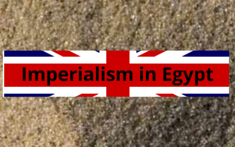 Egypt and Imperialism by Safia Sayed on Prezi