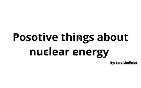 positive things about nuclear energy by sara lindhout on Prezi