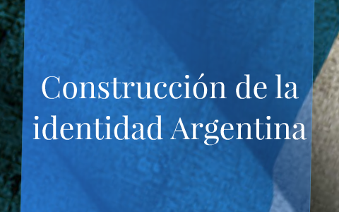 Construcción de la Identidad Argentina by emy arias on Prezi
