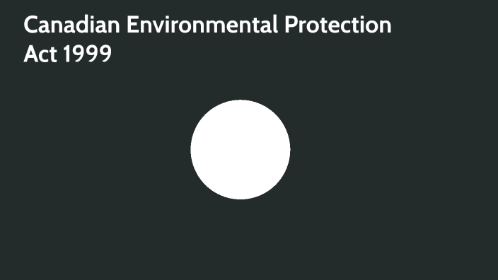 Canadian Environmental Protection Act 1999 by Zakariya Ahmed on Prezi