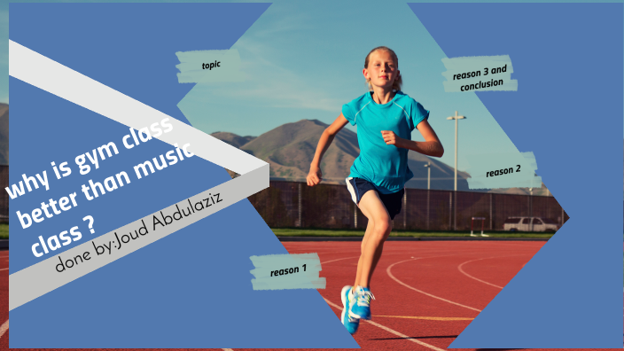 why is gym class better thatn music class? by joud aziz on Prezi