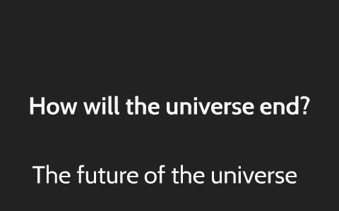 How will the universe end? by Christopher Ryan on Prezi