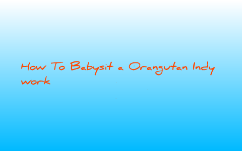 How To Babysit a Orangutan by Kyle Zucker on Prezi Next