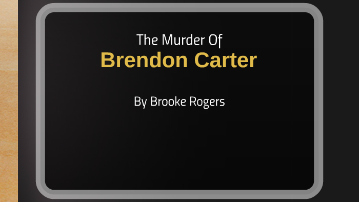 The Murder Of Brendon Carter by Brooke Rogers on Prezi