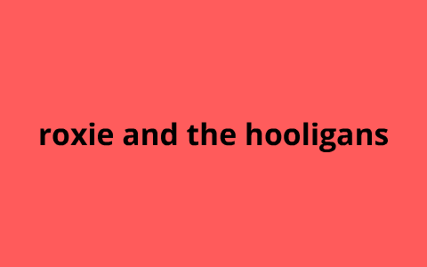 roxie and the hooligans by Nana Ramos on Prezi