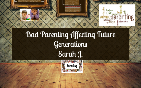 Bad Parenting Affecting Future Generations by Sarah Johns on Prezi