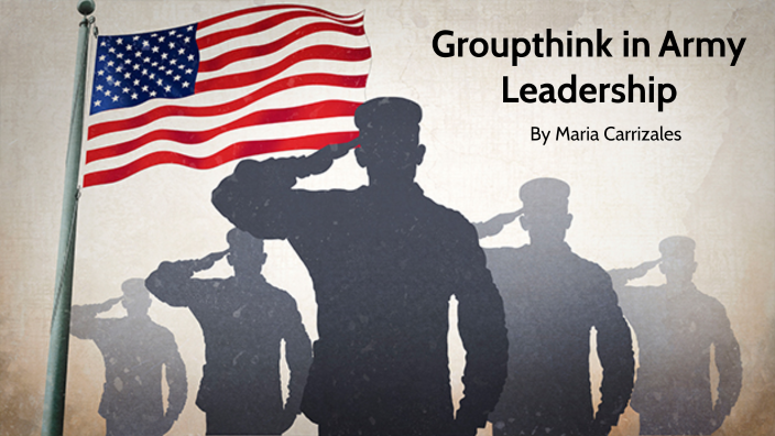 Groupthink in Army Leadership by Maria Carrizales on Prezi