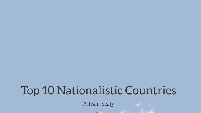 Top 10 Nationalistic Countries by Allisan Sealy on Prezi