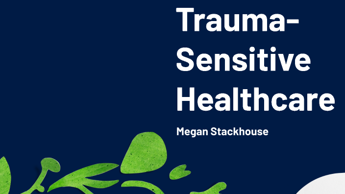 Trauma-Sensitive Healthcare by Megan Stackhouse on Prezi
