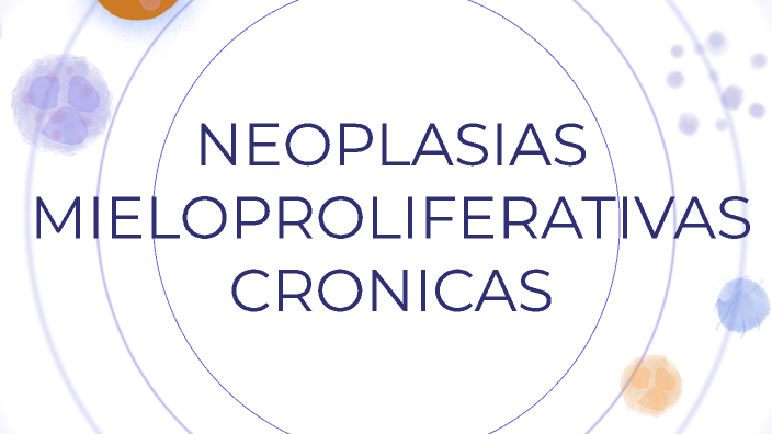 NEOPLASIAS MIELOPROLIFERATIVAS CRONICAS by Maria victoria Barbato on Prezi