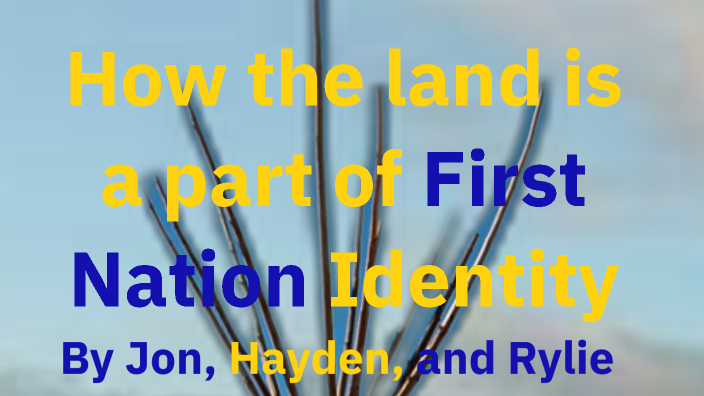 How is the land a part of First Nation Identity by Rylie Mai on Prezi