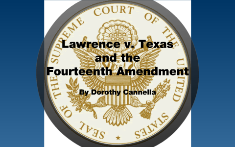 Lawrence v. Texas and The Fourteenth Amendment by Dorothy Cannella on Prezi