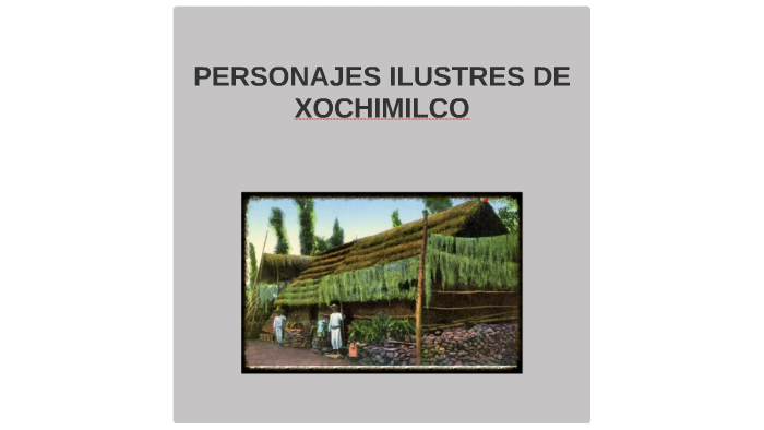 PERSONAJES ILUSTRES DE XOCHIMILCO by Marco Antonio Rosete Rosas on Prezi