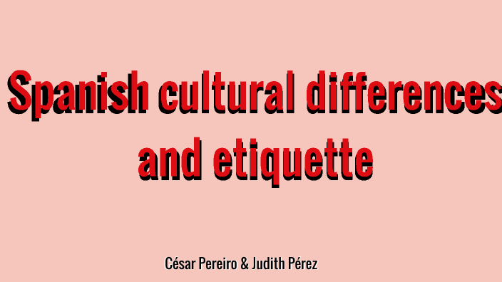 Spanish cultural differences and etiquette by Judith Pérez on Prezi