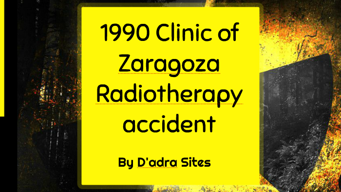 1990 Clinic of Zaragoza Radiotherapy accident by D'adra Sites on Prezi