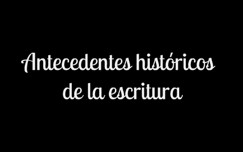Antecedentes históricos de la escritura by Fernanda Del Toro on Prezi