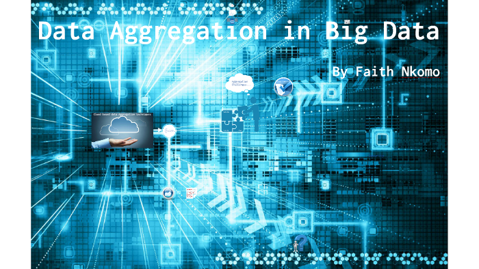Data Aggregation in Big Data by Faith Nkomo on Prezi