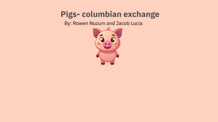 Pigs- columbian exchange by Rowen Nuzum on Prezi