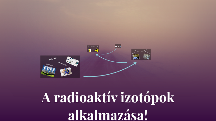 A radioaktív izotópok alkalmazása! by Viktória Kovács on Prezi