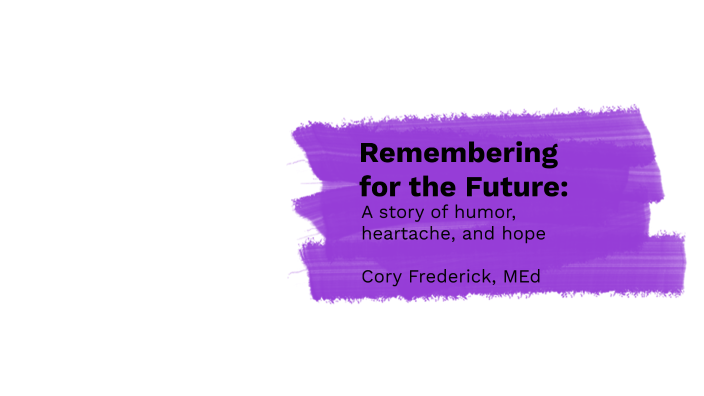 Remembering for the Future: A story of humor, heartache, and hope by Cory Frederick, MEd on Prezi