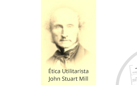 Ética Utilitarista: John Stuart Mill by Joana Portugal on Prezi