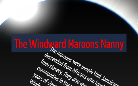 Queen Nanny of the Windward Maroons by asia walker on Prezi