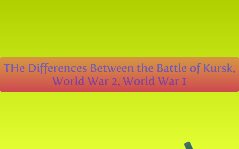The Differance between the Battle of Kursk, War World 2, and War World ...