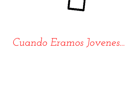 Cuando Yo Era Joven... by jdawg radu on Prezi