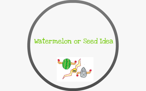 Watermelon vs. Seed Idea by Andrea Plumeri on Prezi