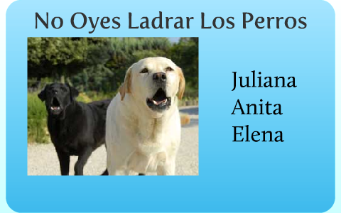 No Oyes Ladrar Los Perros by Elena Werst on Prezi
