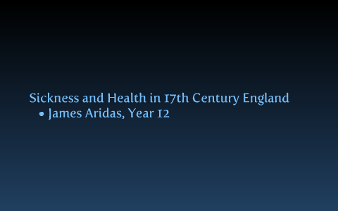 Sickness and Health in 17th Century England by James Aridas on Prezi