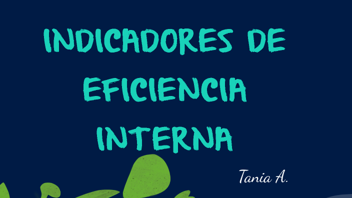 INDICADORES DE EFICIENCIA INTERNA by Tania Acan on Prezi