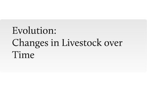Evolution: Changes In Livestock Over Time by Sydney K on Prezi