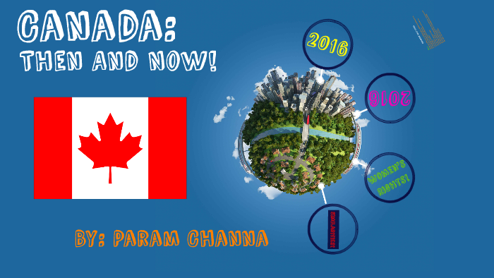 Canada: Then And Now! by Param Channa on Prezi