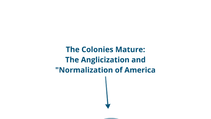 The Colonies Mature: The Anglicization and "Normalization" of America ...