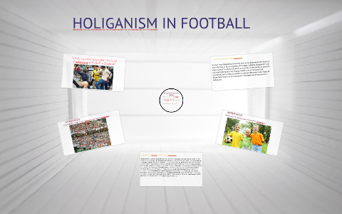 HOLIGANISM IN FOOTBALL by çağla erilkun on Prezi