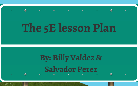 The 5E lesson Plan by Billy Valdez on Prezi