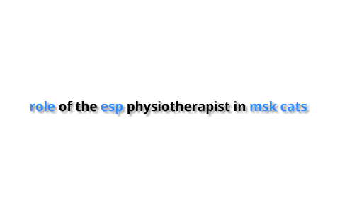 Role of ESP Physiotherapist in MSK CATS by Iain Loughran on Prezi