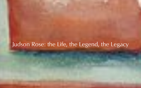 Judson Rose: the Life, the Legend, the Legacy by Judson Rose on Prezi