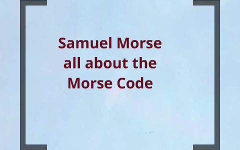 samuel morse all about the morse code by sasha pecanac on Prezi