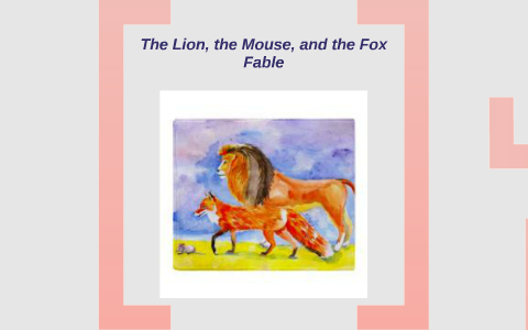 The Lion, the Mouse, and the Fox Fable by shelby baker on Prezi