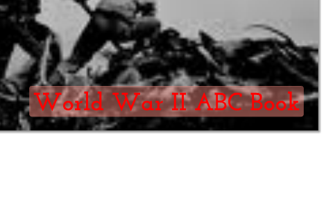 World War II ABC Book by Courtney Triplett on Prezi