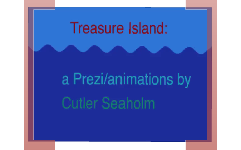 Treasure Island final presentation by Cutler Seaholm on Prezi