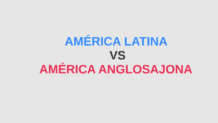 AMÉRICA LATINA VS AMÉRICA ANGLOSAJONA by Natividad Maldonado on Prezi