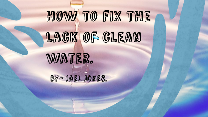 How to fix the lack of clean water by Jael Jones on Prezi