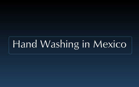 Hand washing in Mexico by Victor Romero on Prezi