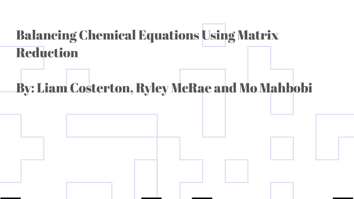 Balancing Chemical Equations Using Matrix Reduction by Mo Mahbobi on Prezi