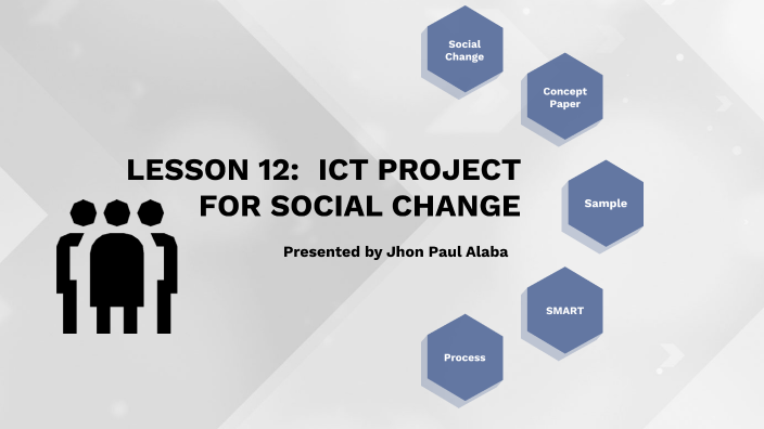 LESSON 12: ICT PROJECT FOR SOCIAL CHANGE by ALABA, Jhon Paul G. on Prezi