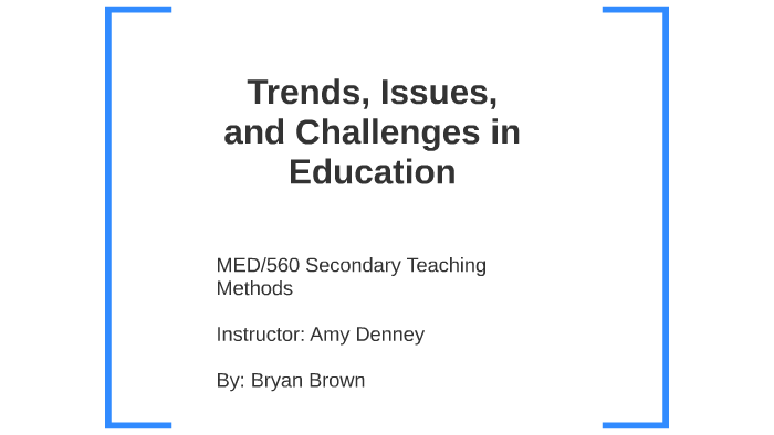 Trends, Issues, or Challenges in Education by Bryan Brown on Prezi